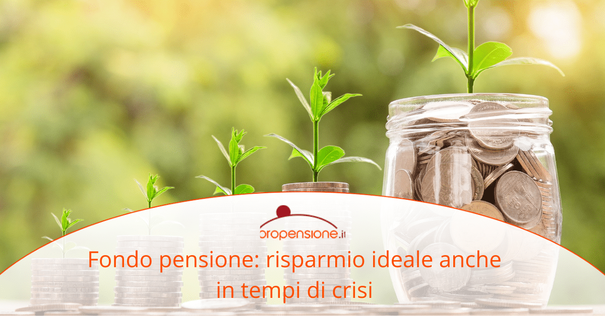 Fondo pensione: lo strumento ideale per proteggersi, anche in tempi di ...